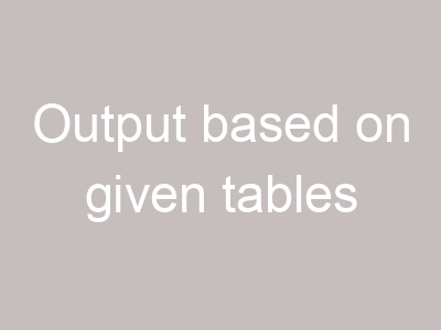 Output Based On Given Tables - ToolsFine.com-Best AI Tools And AI App ...